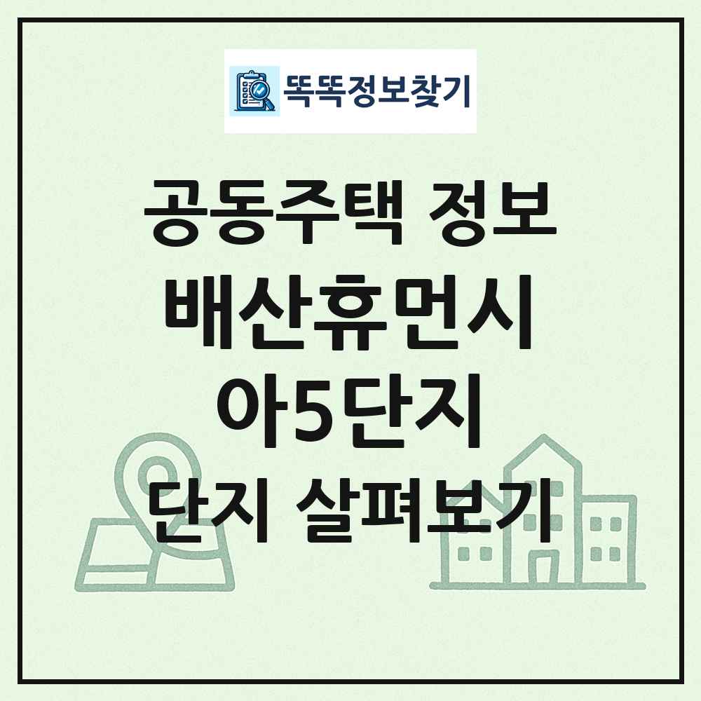 배산휴먼시아5단지 최신 공동주택 정보 똑똑정보찾기